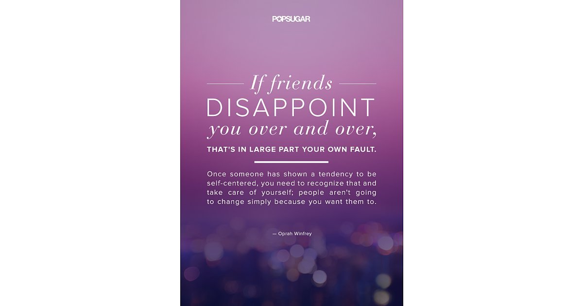 If Friends Disappoint You Over And Over Thats In Large Part Your 8 Oprah Winfrey Quotes